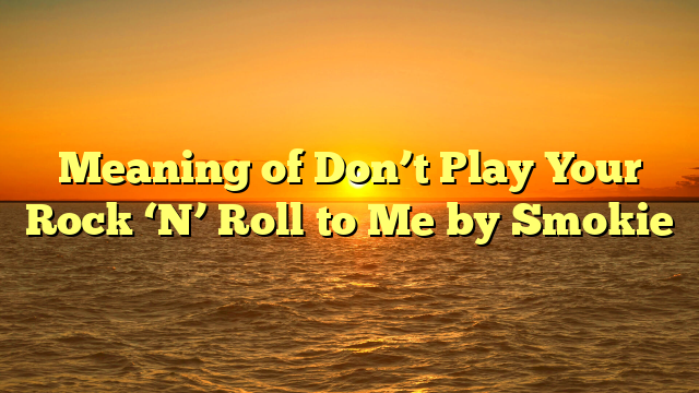 Meaning of "Don't Play Your Rock 'N' Roll to Me" by Smokie - Song ...